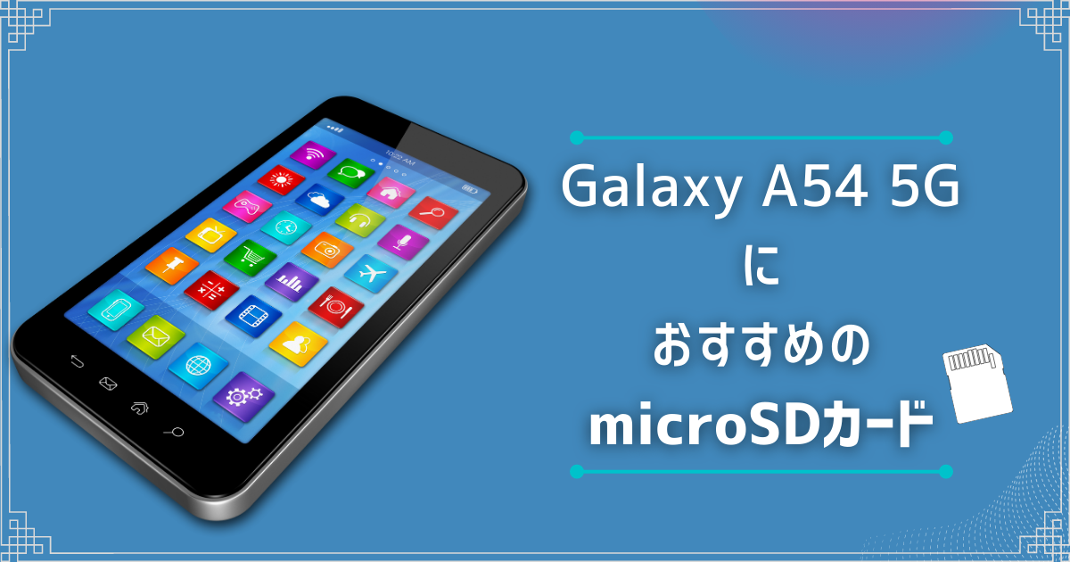 Galaxy A54 5GはmicroSDカードに対応している？最大容量は？おすすめはコレ！
